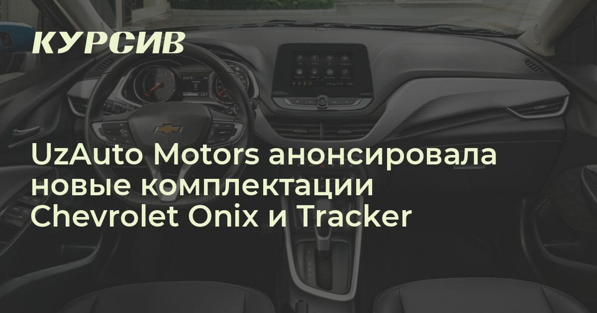 UzAuto Motors анонсировала новые комплектации Chevrolet Onix и Tracker
