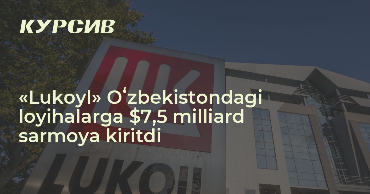Lukoyl O'zbekistondagi loyihalarga qancha sarmoya kiritdi