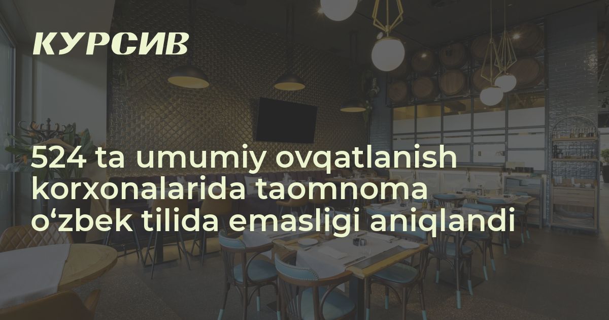 524 ta umumiy ovqatlanish korxonalarida taomnoma o‘zbek tilida emasligi ...